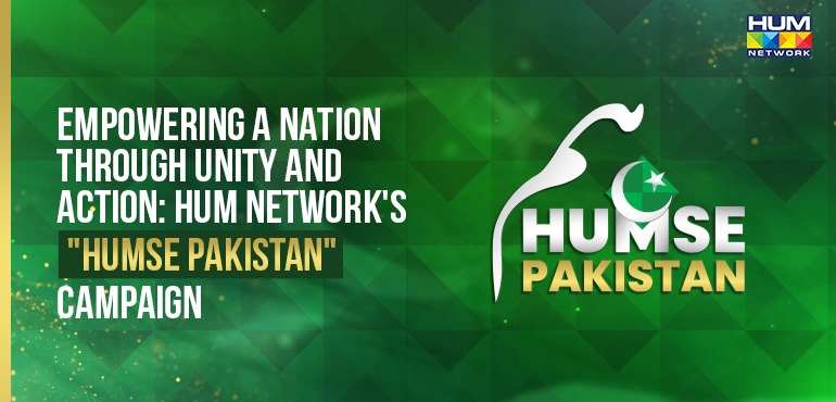 Empowering a Nation Through Unity and Action: HUM Network's "HUMSE PAKISTAN" Campaign - Hum TV
